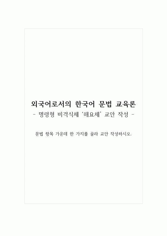 외국어로서의 한국어 문법 교육론_명령형 비격식체 해요체 교안 작성_문법 항목 가운데 한 가지를 골라 교안 작성하시오.