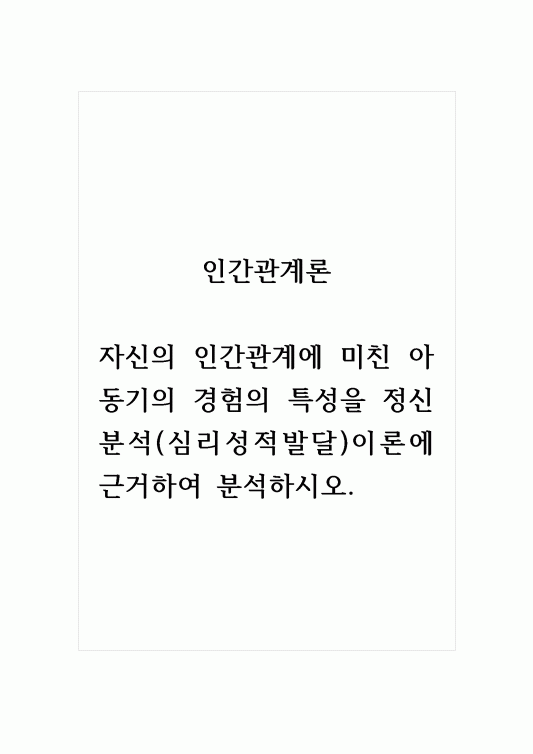 인간관계론_자신의 인간관계에 미친 아동기의 경험의 특성을 정신분석(심리성적발달)이론에 근거하여 분석하시오.