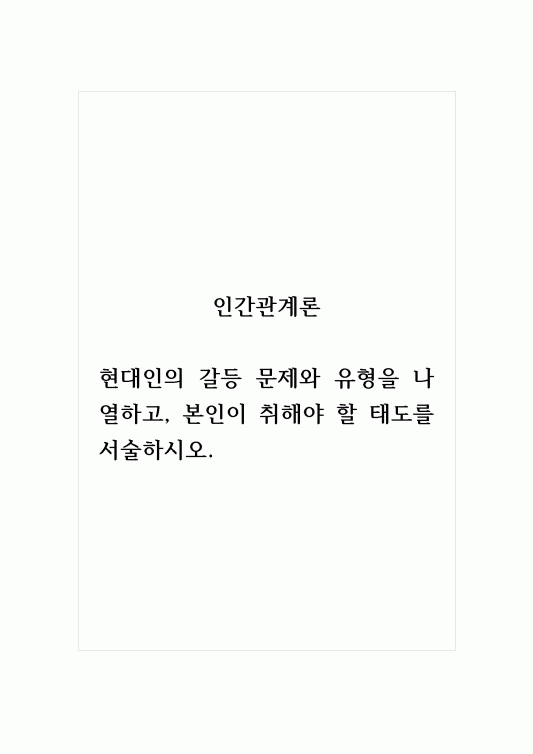 인간관계론_현대인의 갈등 문제와 유형을 나열하고, 본인이 취해야 할 태도를 서술하시오.