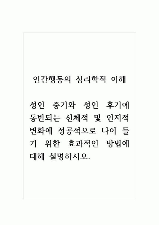 인간행동의심리학적이해_성인 중기와 성인 후기에 동반되는 신체적 및 인지적 변화에 성공적으로 나이 들기 위한 효과적인 방법에 대해 설명하시오.