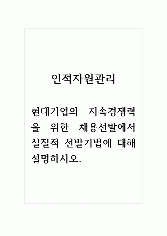 인적자원관리_현대기업의 지속경쟁력을 위한 채용선발에서 실질적 선발기법에 대해 설명하시오. (2)