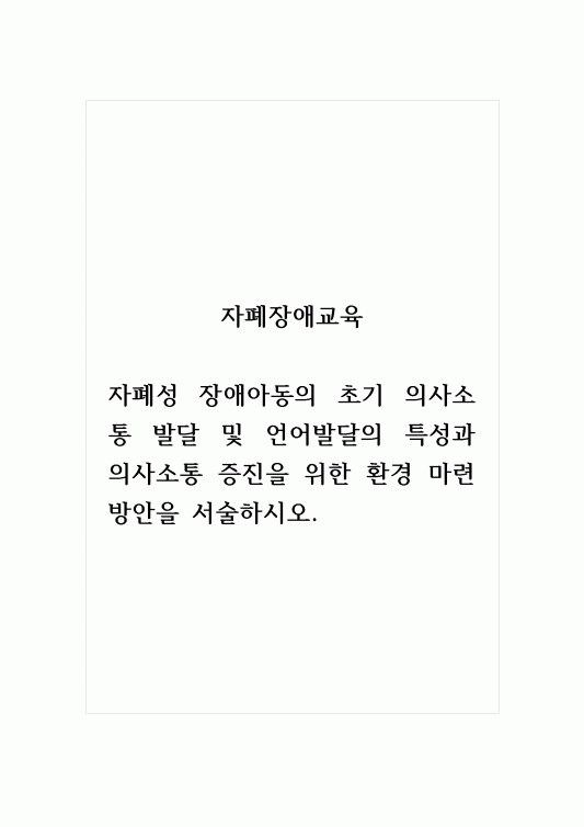 자폐장애교육_자폐성 장애아동의 초기 의사소통 발달 및 언어발달의 특성과 의사소통 증진을 위한 환경 마련 방안을 서술하시오.