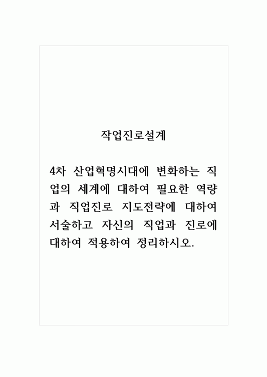 작업진로설계_4차 산업혁명시대에 변화하는 직업의 세계에 대하여 필요한 역량과 직업진로 지도전략에 대하여 서술하고 자신의 직업과 진로에 대하여 적용하여 정리하시오.