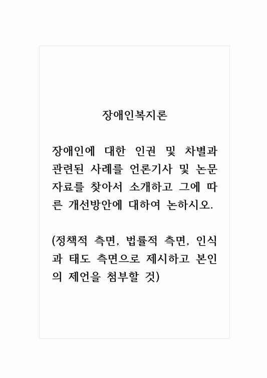 장애인복지론_장애인에 대한 인권 및 차별과 관련된 사례를 언론기사 및 논문자료를 찾아서 소개하고 그에 따른 개선방안에 대하여 논하시오. (정책적 측면, 법률적 측면, 인식과 태도 측면으로 제시하고 본인의 제언을 첨부할 것)