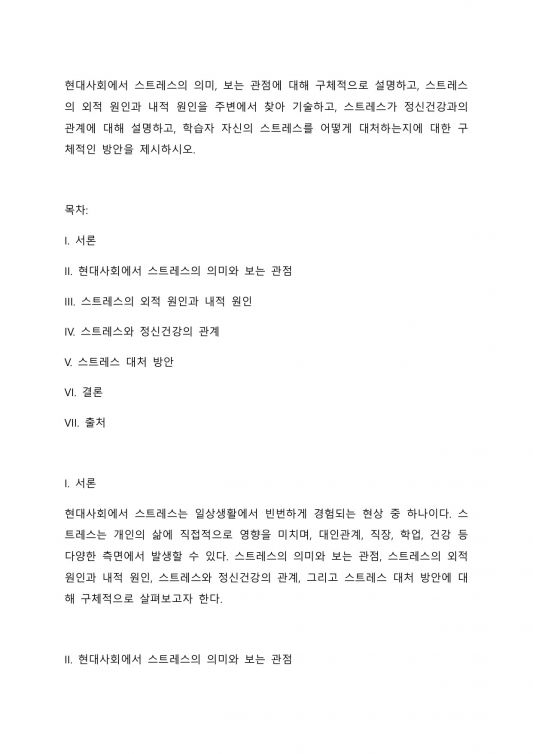 현대사회에서 스트레스의 의미, 보는 관점에 대해 구체적으로 설명하고, 스트레스의 외적 원인과 내적 원인을 주변에서 찾아 기술하고, 스트레스가 정신건강과의 관계에 대해 설명하고, 학습자 자신의 스트레스를 어떻게 대처하는지에 대한 구체적인 방안을 제시하시오.