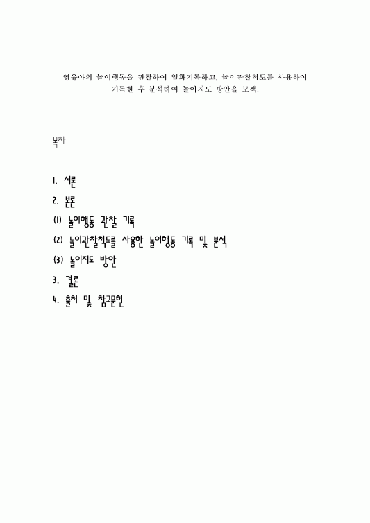 영유아의 놀이행동을 관찰하여 일화기록하고, 놀이관찰척도를 사용하여 기록한 후 분석하여 놀이지도 방안을 모색.