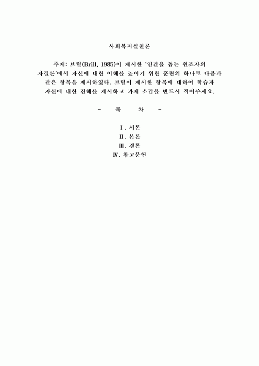 브릴(Brill, 1985)이 제시한 ‘인간을 돕는 원조자의 자질론’에서 자신에 대한 이해를 높이기 위한 훈련의 하나로 다음과 같은 항목을 제시하였다. 브릴이 제시한 항목에 대하여 학습자 자신에 대한 견해를 제시하고 과제 소감을 반드시 적어주세요.