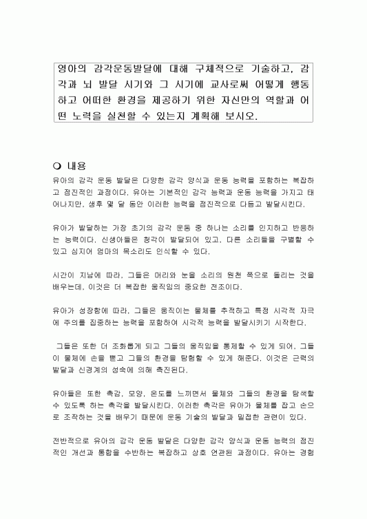 영아의 감각운동발달에 대해 구체적으로 기술하고, 감각과 뇌 발달 시기와 그 시기에 교사로써 어떻게 행동하고 어떠한 환경을 제공하기 위한 자신만의 역할과 어떤 노력을 실천할 수 있는지 계획해 보시오