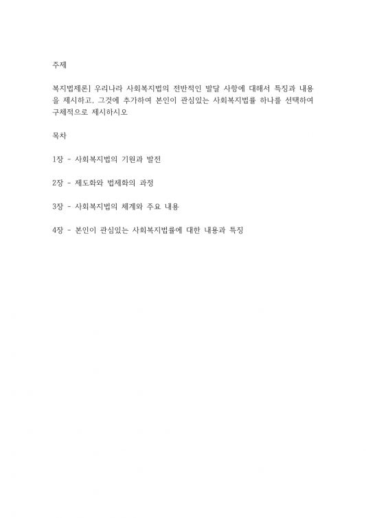 복지법제론] 우리나라 사회복지법의 전반적인 발달 사항에 대해서 특징과 내용을 제시하고, 그것에 추가하여 본인이 관심있는 사회복지법률 하나를 선택하여 구체적으로 제시하시오