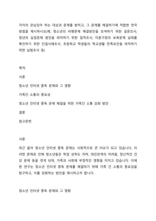 각자의 관심있어 하는 대상과 문제를 밝히고, 그 문제를 해결하기에 적합한 연국방법을 제시하시오(예, 청소년의 비행문제 해결방안을 모색하기 위한 설문조사, 청년의 실업문제 원인을 파악하기 위한 질적조사, 이혼가정의 보육문제 실태를 확인하기 위한 단일사례조사, 초등학교 학생들의 학교생활 만족요인을 파악하기 위한 실험조사 등)