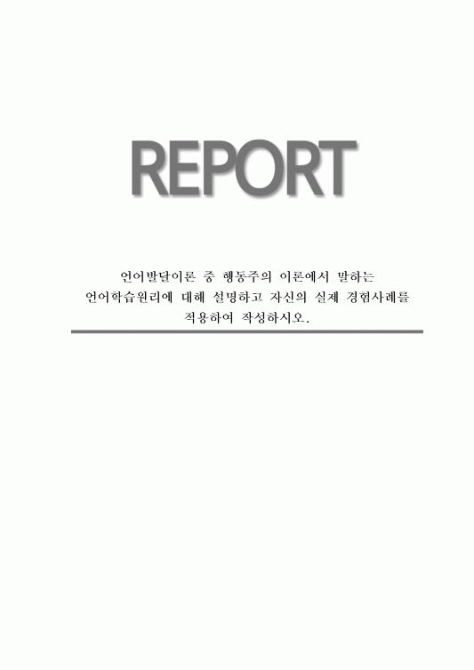 언어발달이론 중 행동주의 이론에서 말하는 언어학습원리에 대해 설명하고 자신의 실제 경험사례를 적용하여 작성하시오.