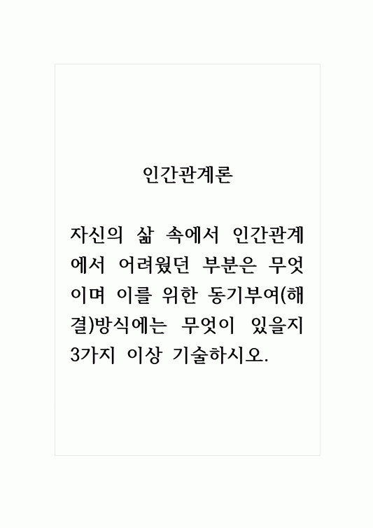 인간관계론_자신의 삶 속에서 인간관계에서 어려웠던 부분은 무엇이며 이를 위한 동기부여(해결)방식에는 무엇이 있을지 3가지 이상 기술하시오.