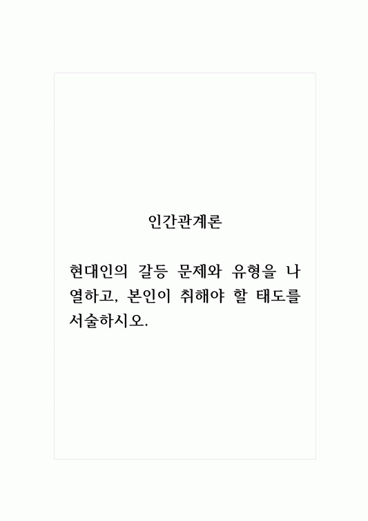 인간관계론_현대인의 갈등 문제와 유형을 나열하고, 본인이 취해야 할 태도를 서술하시오.