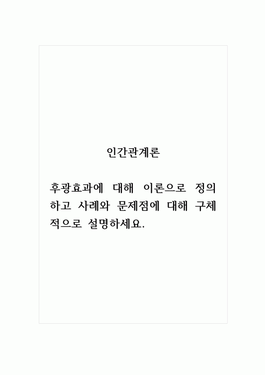 인간관계론_후광효과에 대해 이론으로 정의하고 사례와 문제점에 대해 구체적으로 설명하세요. (3)
