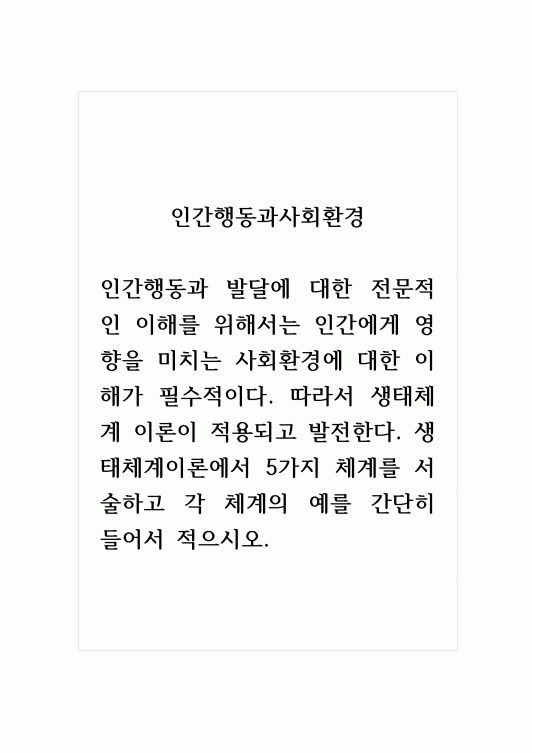 인간행동과사회환경_인간행동과 발달에 대한 전문적인 이해를 위해서는 인간에게 영향을 미치는 사회 환경에 대한 이해가 필수적이다. 따라서 생태체계 이론이 적용되고 발전한다. 생태체계이론에서 5가지 체계를 서술하고 각 체계의 예를 간단히 들어서 적으시오.