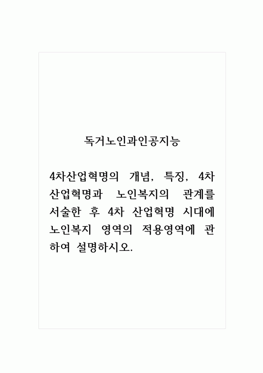 인공지능의세계_4차산업혁명의 개념,특징, 4차 산업혁명과 노인복지의 관계를 서술한 후 4차 산업혁명 시대에 노인복지 영역의 적용영역에 관하여 설명하시오.