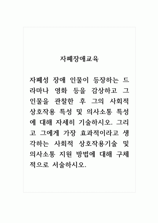 자폐장애교육_자폐성 장애 인물이 등장하는 드라마나 영화 등을 감상하고 그 인물을 관찰한 후 그의 사회적 상호작용 특성 및 의사소통 특성에 대해 자세히 기술하시오.