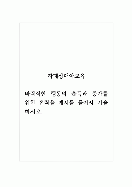 자폐장애아교육_바람직한 행동의 습득과 증가를 위한 전략을 예시를 들어서 기술하시오.