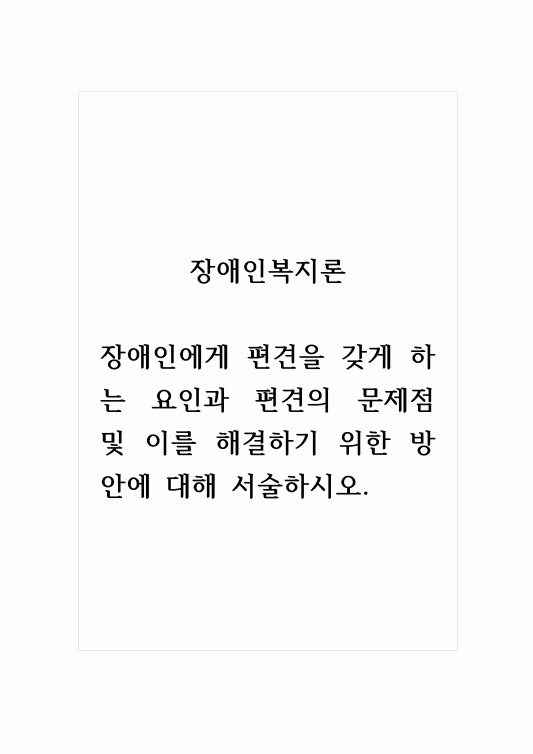 장애인복지론_장애인에게 편견을 갖게 하는 요인과 편견의 문제점 및 이를 해결하기 위한 방안에 대해 서술하시오.