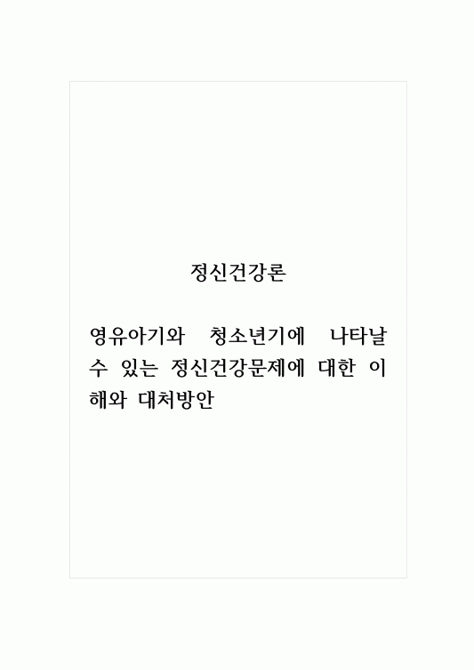 정신건강론_영유아기와 청소년기에 나타날 수 있는 정신건강문제에 대한 이해와 대처방안