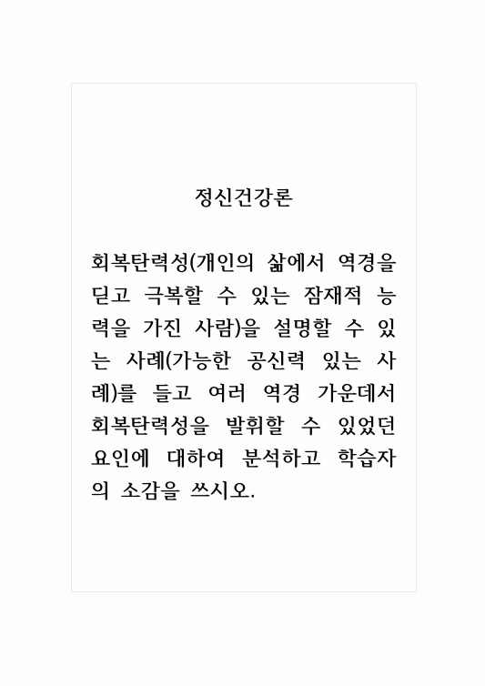 정신건강론_회복탄력성(개인의 삶에서 역경을 딛고 극복할 수 있는 잠재적 능력을 가진 사람)을 설명할 수 있는 사례(가능한 공신력 있는 사례)를 들고 여러 역경 가운데서 회복탄력성을 발휘할 수 있었던 요인에 대하여 분석하고 학습자의 소감을 쓰시오.