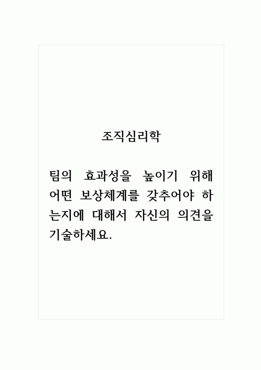 조직심리학_팀의 효과성을 높이기 위해 어떤 보상체계를 갖추어야 하는지에 대해서 자신의 의견을 기술하세요.
