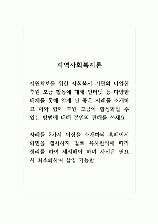 지역사회복지론_지원확보를 위한 사회복지 기관의 다양한 후원 모금 활동에 대해 인터넷 등 다양한 매체를 통해 알게 된 좋은 사례를 소개하고 이와 함께 후원 모금이 활성화될 수 있는 방법에 대해 본인의 견해를 쓰세요.
