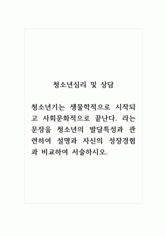 청소년심리및상담_청소년기는 생물학적으로 시작되고 사회문화적으로 끝난다라는 문장을 청소년의 발달특성과 관련하여 설명과 자신의 성장경험과 비교하여 서술하시오.