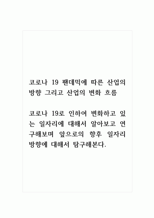 코로나 19 팬데믹에 따른 산업의 방향 그리고 산업의 변화 흐름-코로나 19로 인하여 변화하고 있는 일자리에 대해서 알아보고 연구해보며 앞으로의 향후 일자리 방향에 대해서 탐구해본다.