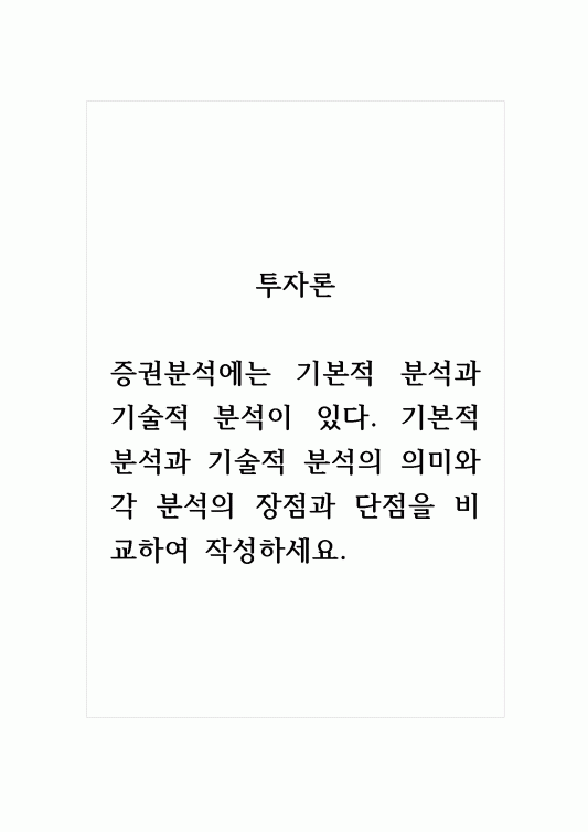 투자론_증권분석에는 기본적 분석과 기술적분석이 있다. 기본적 분석과 기술적 분석의 의미와 각 분석의 장점과 단점을 비교하여 작성하세요.