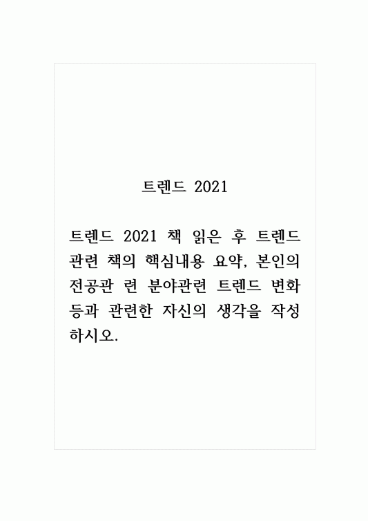 트렌드2021_트렌드 2021 책 읽은 후 트렌드관련 책의 핵심내용 요약, 본인의 전공관 련 분야관련 트렌드 변화 등과 관련한 자신의 생각을 작성하시오.