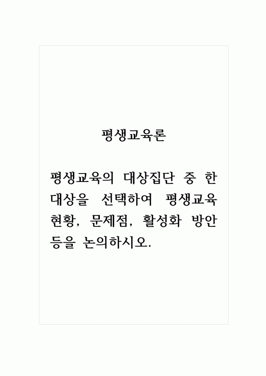 평생교육론_평생교육의 대상집단 중 한 대상을 선택하여 평생교육 현황, 문제점, 활성화 방안 등을 논의하시오.