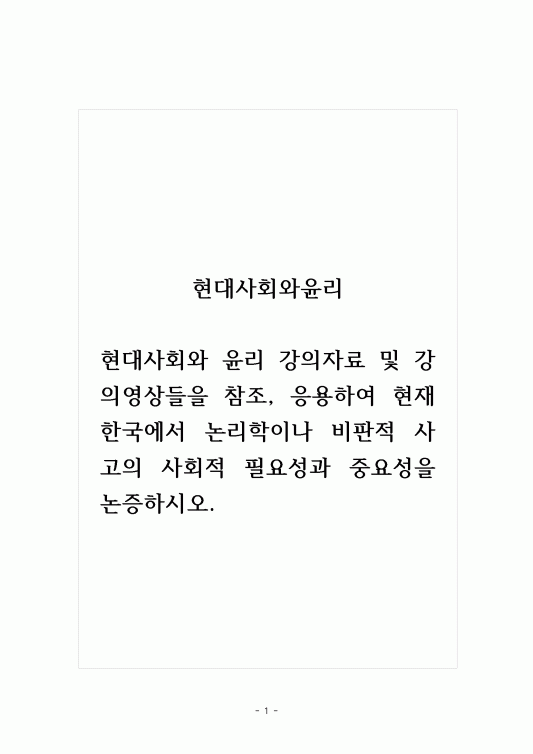현대사회와윤리_현대사회와 윤리 강의자료 및 강의영상들을 참조, 응용하여 현재 한국에서 논리학이나 비판적 사고의 사회적 필요성과 중요성을 논증하시오.