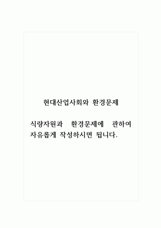 현대산업사회와환경문제_식량자원과 환경문제에 관하여 자유롭게 작성하시면 됩니다.