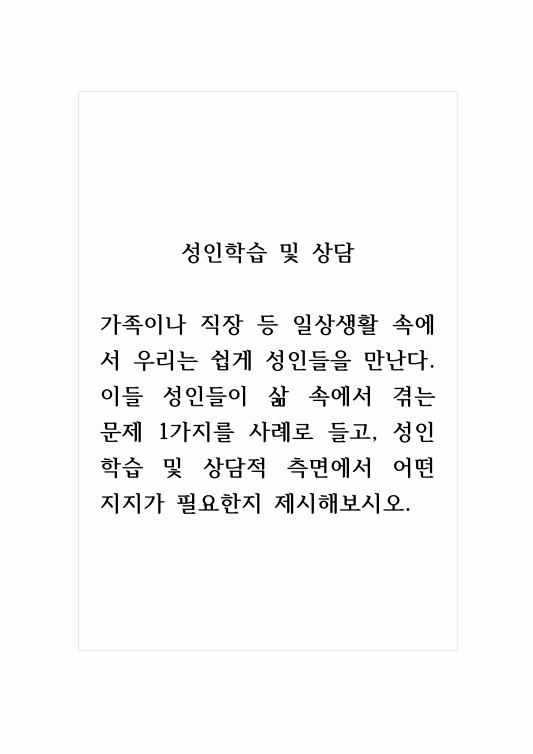 성인학습및상담_가족이나 직장 등 일상생활 속에서 우리는 쉽게 성인들을 만난다. 이들 성인들이 삶 속에서 겪는 문제 1가지를 사례로 들고, 성인학습 및 상담적 측면에서 어떤 지지가 필요한지 제시해보시오. (2)