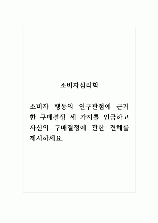 소비자심리학_소비자 행동의 연구관점에 근거한 구매결정 세 가지를 언급하고 자신의 구매결정에 관한 견해를 제시하세요.