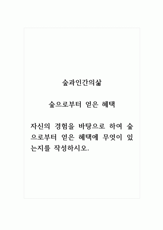 숲과인간의삶_숲으로부터 얻은 혜택_자신의 경험을 바탕으로 하여 숲으로부터 얻은 혜택에 무엇이 있는지를 작성하시오.