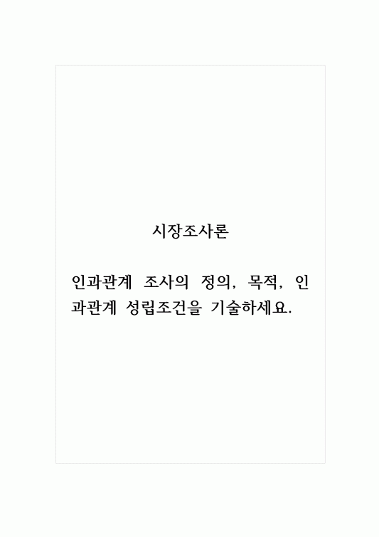 시장조사론_인과관계 조사의 정의, 목적, 인과관계 성립조건을 기술하세요.