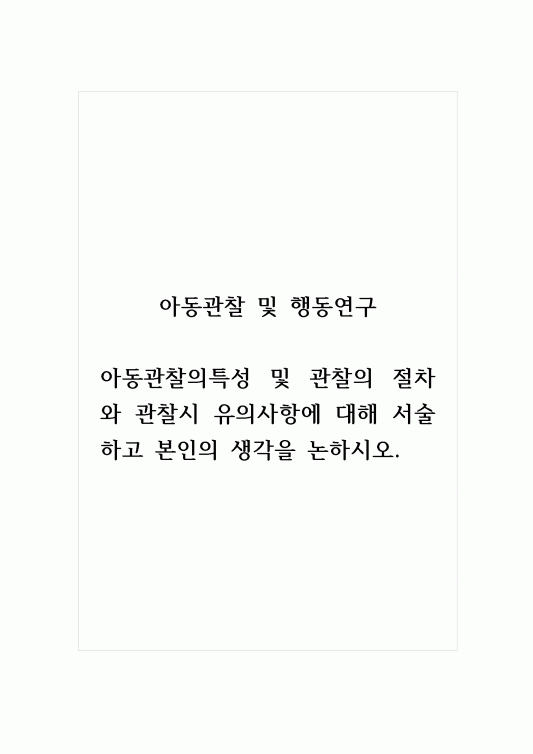 아동관찰및행동연구_아동관찰의특성 및 관찰의 절차와 관찰시 유의사항에 대해 서술하고 본인의 생각을 논하시오.