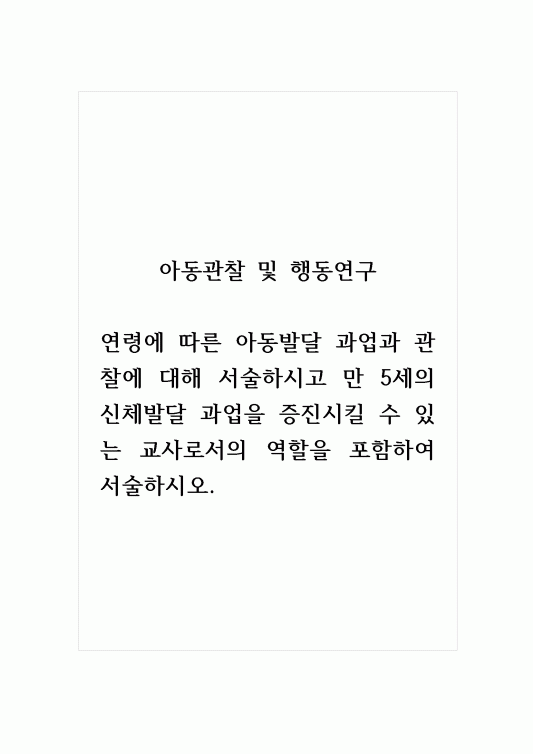 아동관찰및행동연구_연령에 따른 아동발달 과업과 관찰에 대해 서술하시고 만 5세의 신체발달 과업을 증진시킬 수 있는 교사로서의 역할을 포함하여 서술하시오.