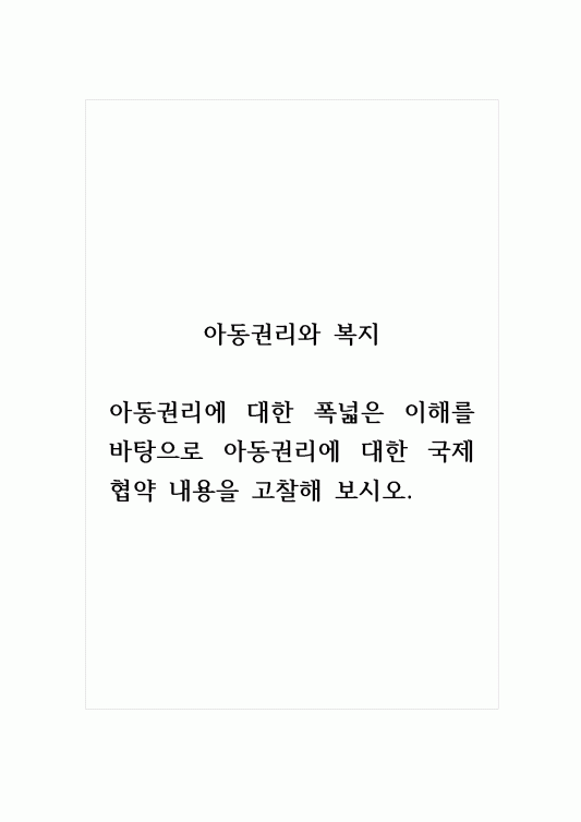 아동권리와복지_아동권리에 대한 폭넓은 이해를 바탕으로 아동권리에 대한 국제 협약 내용을 고찰해 보시오.