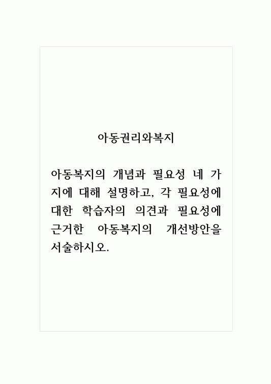 아동권리와복지_아동복지의 개념과 필요성 네 가지에 대해 설명하고, 각 필요성에 대한 학습자의 의견과 필요성에 근거한 아동복지의 개선방안을 서술하시오.