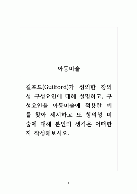 아동미술_길포드(Guilford)가 정의한 창의성 구성요인에 대해 설명하고, 구성요인을 아동미술에 적용한 예를 찾아 제시하고 또 창의성 미술에 대해 본인의 생각은 어떠한지 작성해보시오.