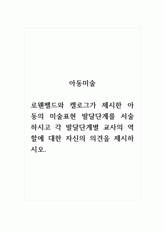 아동미술_로웬펠드와 켈로그가 제시한 아동의 미술표현 발달단계를 서술하시고 각 발달단계별 교사의 역할에 대한 자신의 의견을 제시하시오. (2)