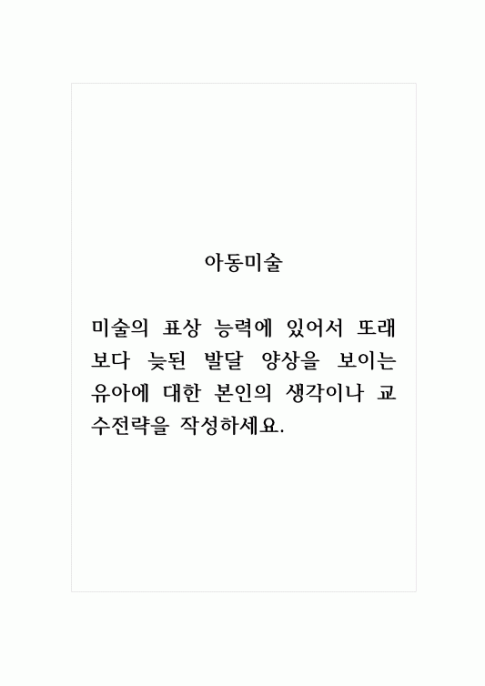 아동미술_미술의 표상 능력에 있어서 또래보다 늦된 발달 양상을 보이는 유아에 대한 본인의 생각이나 교수전략을 작성하세요.