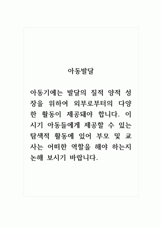아동발달_아동기에는 발달의 질적 양적 성장을 위하여 외부로부터의 다양한 활동이 제공돼야 합니다. 이 시기 아동들에게 제공할 수 있는 탐색적 활동에 있어 부모 및 교사는 어떠한 역할을 해야 하는지 논해 보시기 바랍니다. (4)