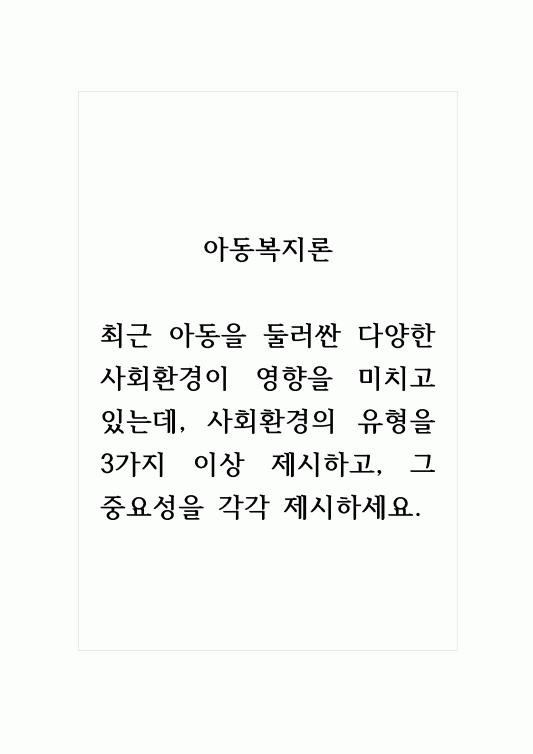 아동복지론_최근 아동을 둘러싼 다양한 사회환경이 영향을 미치고 있는데, 사회환경의 유형을 3가지 이상 제시하고, 그 중요성을 각각 제시하세요.