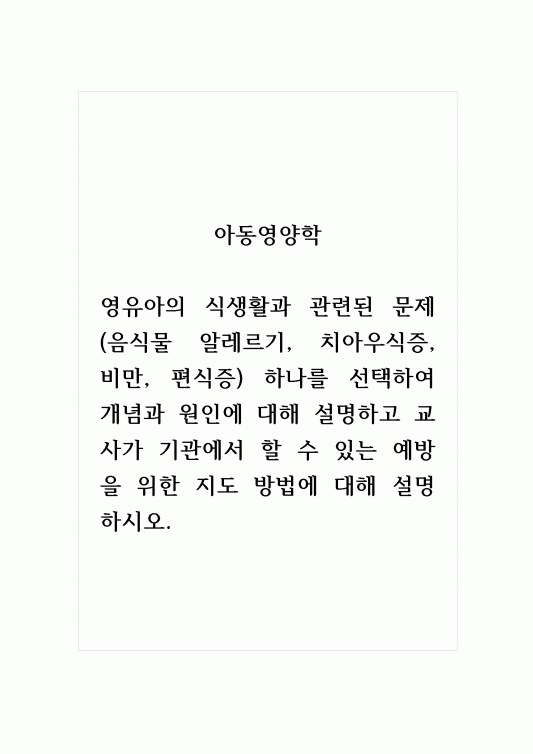 아동영양학_영유아의 식생활과 관련된 문제(음식물 알레르기, 치아우식증, 비만, 편식증) 하나를 선택하여 개념과 원인에 대해 설명하고 교사가 기관에서 할 수 있는 예방을 위한 지도 방법에 대해 설명하시오. (2)
