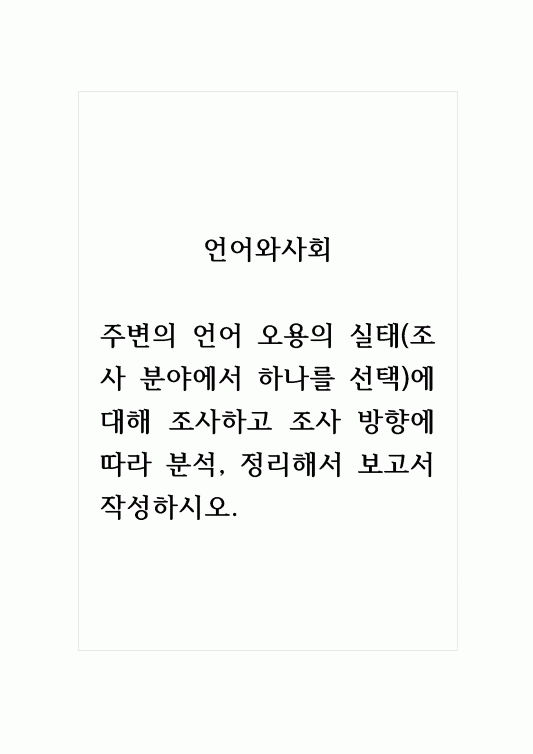 언어와사회_주변의 언어 오용의 실태(조사 분야에서 하나를 선택)에 대해 조사하고 조사 방향에 따라 분석, 정리해서 보고서 작성하시오.