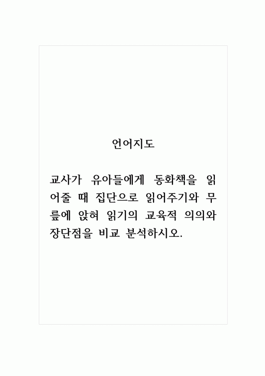 언어지도_교사가 유아들에게 동화책을 읽어줄 때 집단으로 읽어주기와 무릎에 앉혀 읽기의 교육적 의의와 장단점을 비교 분석하시오.